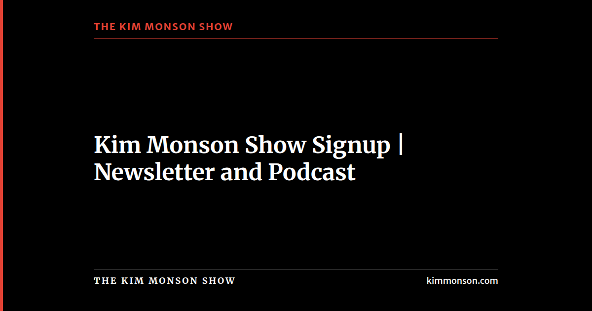 Kim Monson Show Signup | Newsletter and Podcast